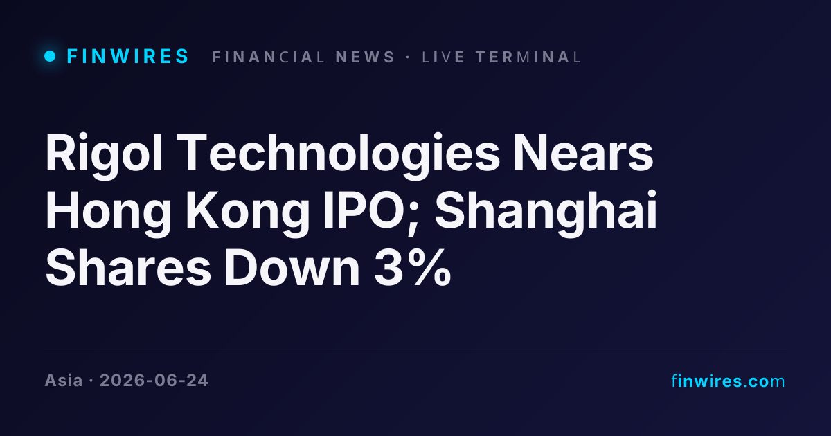 Rigol Technologies Nears Hong Kong IPO; Shanghai Shares Down 3% | FINWIRES