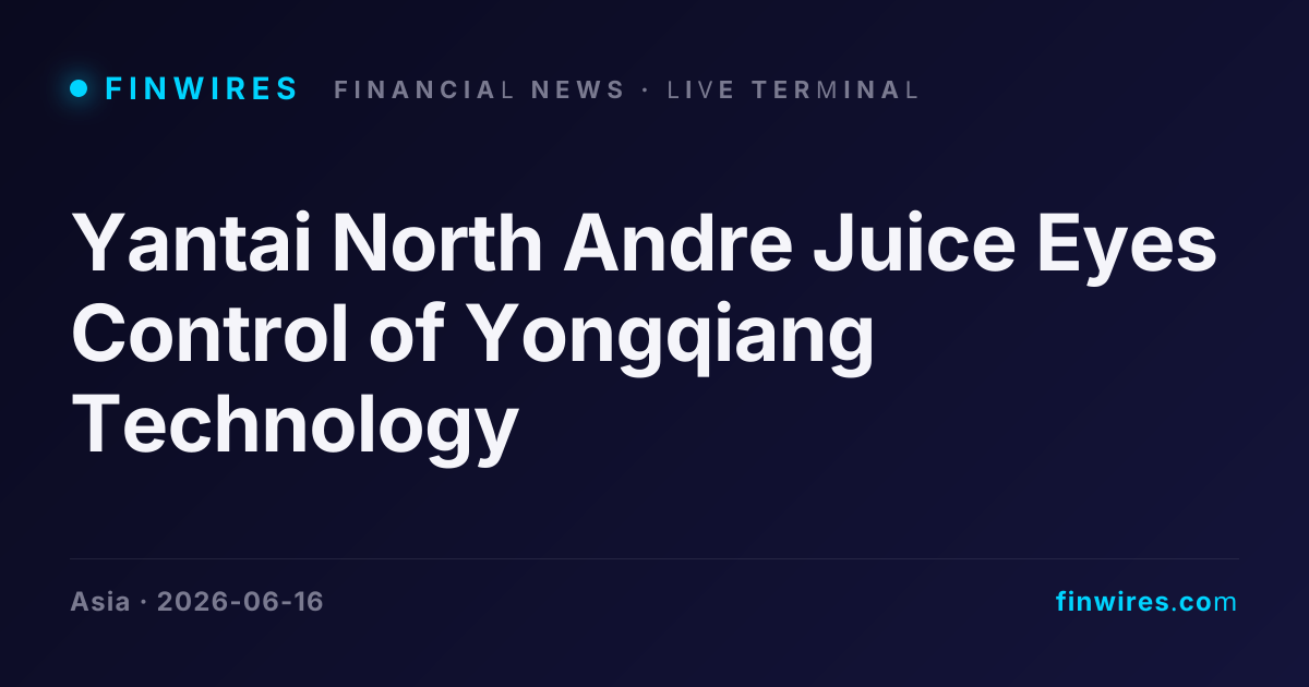 Yantai North Andre Juice Eyes Control of Yongqiang Technology | FINWIRES